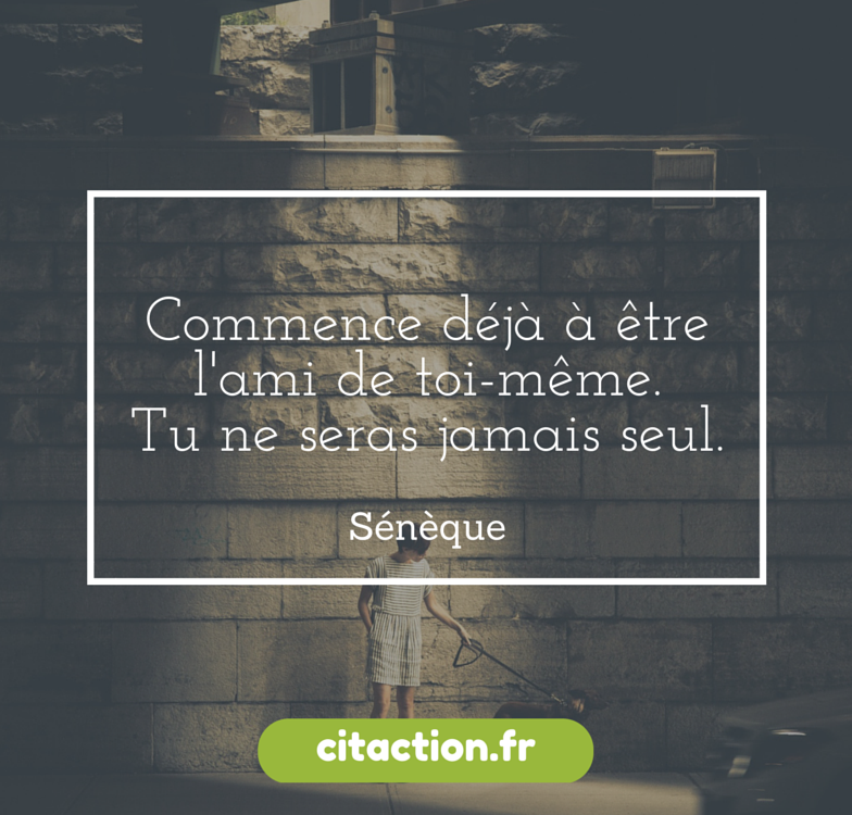 Commence déjà à être l'ami de toi-même.