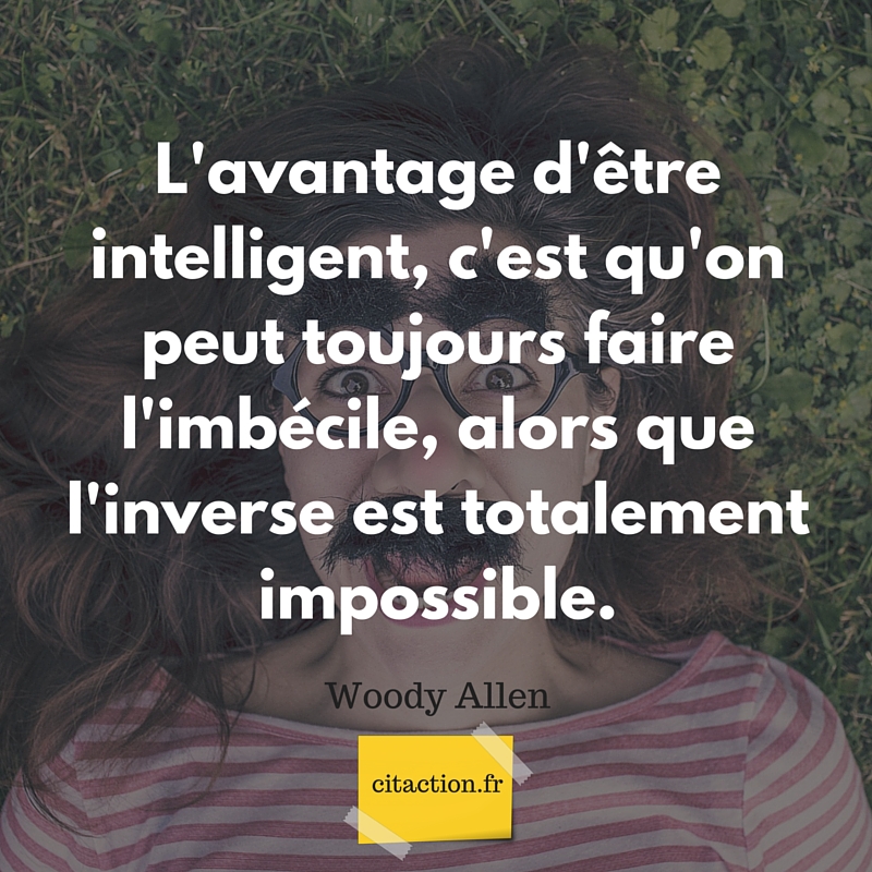 L'avantage d'être intelligent, c'est qu'on peut toujours faire l'imbécile