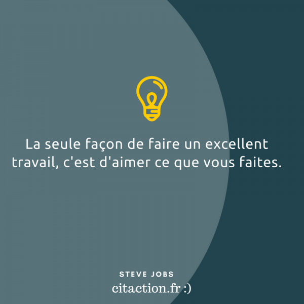 La seule façon de faire un excellent travail, c'est d'aimer ce que vous ...