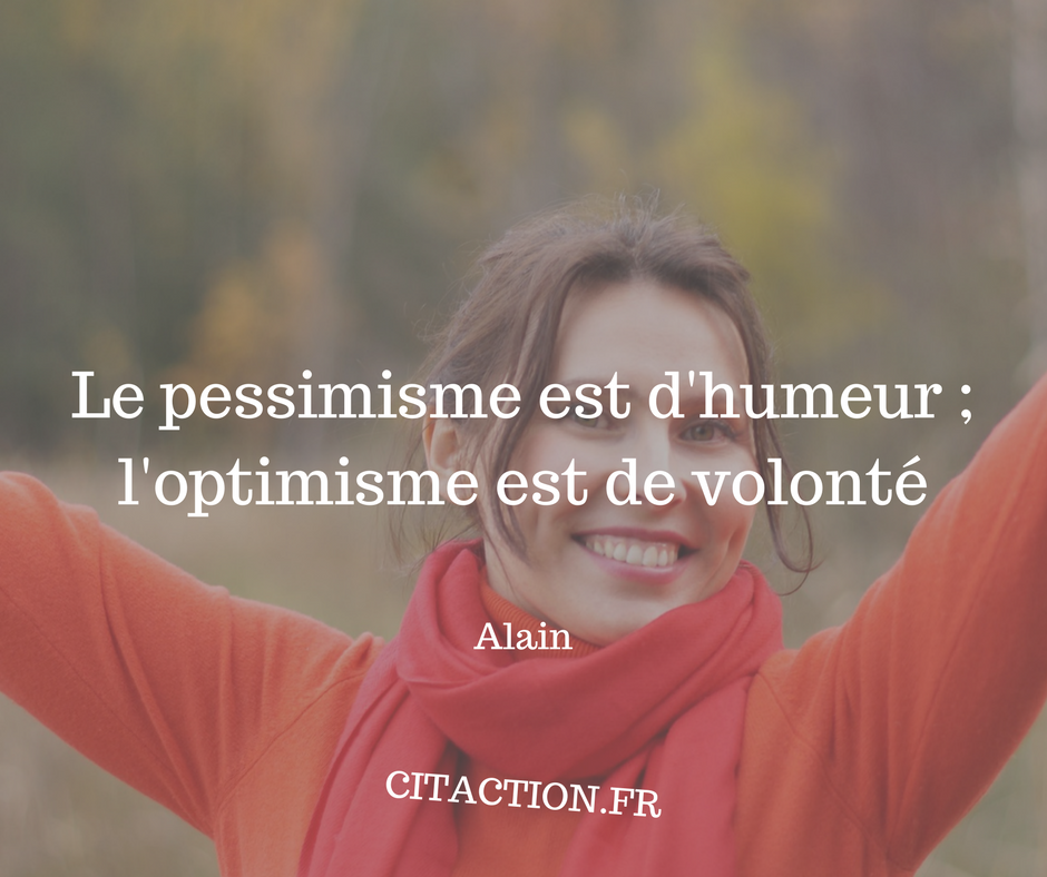 Le pessimisme est d'humeur ; l'optimisme est de volonté