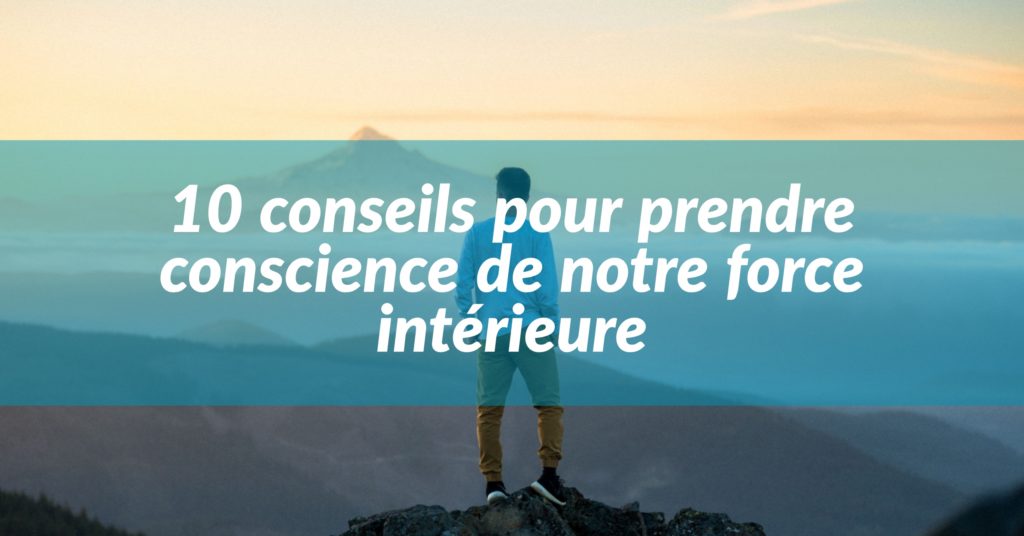 10 conseils pour prendre conscience de notre force intérieure